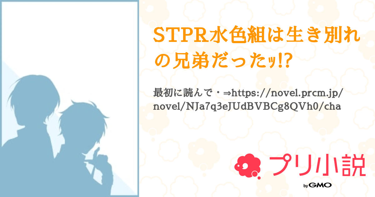 STPR水色組は生き別れの兄弟だったｯ!? - 全12話 【完結】（Amamiya-kotoさんの小説） | 無料スマホ夢小説ならプリ小説 byGMO